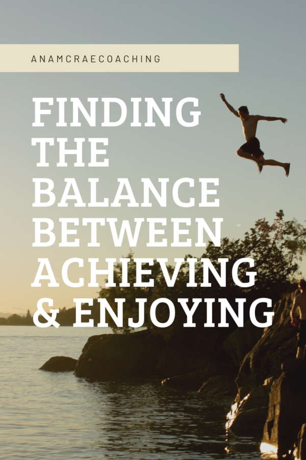 Finding Balance In Life: Achievement vs Enjoyment - Ana McRae Coaching